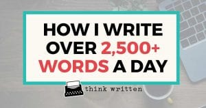 How I Write Over 2,500+ Words a Day - ThinkWritten